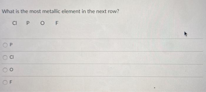 Solved What is the most metallic element in the next row? | Chegg.com