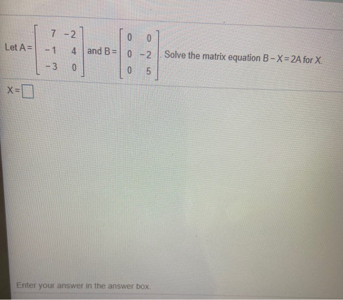 Solved 0 0 Let A= -1 4 Solve the matrix equation B-X=2A for | Chegg.com