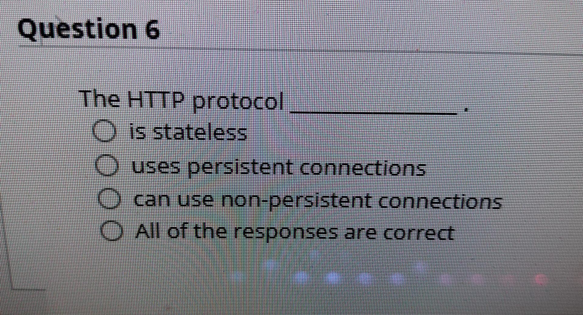 Solved Question 6 The HTTP protocol O is stateless uses | Chegg.com