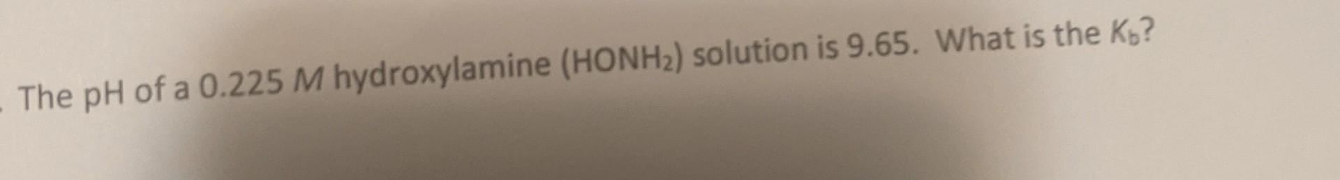 Solved The pH of a 0.225 M hydroxylamine (HONH2) solution is | Chegg.com