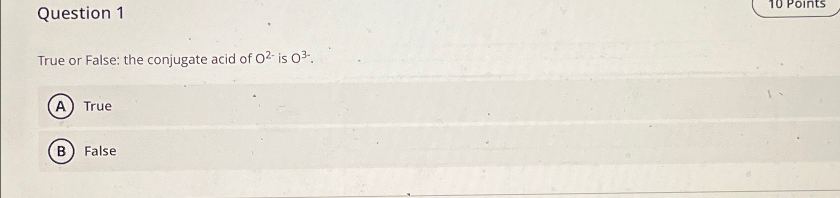 Solved Question 1True or False: the conjugate acid of O2- | Chegg.com