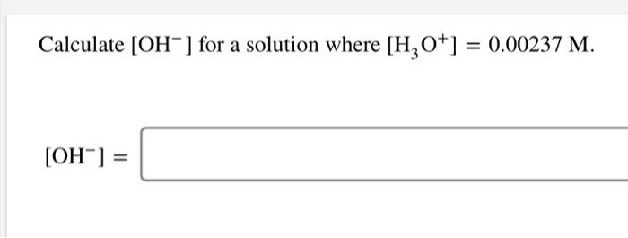 Solved Calculate [OH-] for a solution where [H3O+] = 0.00237 | Chegg.com