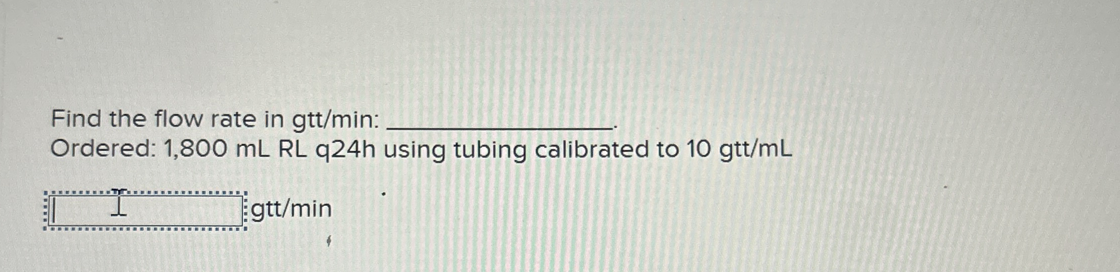 Solved by an EXPERT Find the flow rate in gtt/min: q,Ordered: 1,800mL ﻿RL | Chegg.com