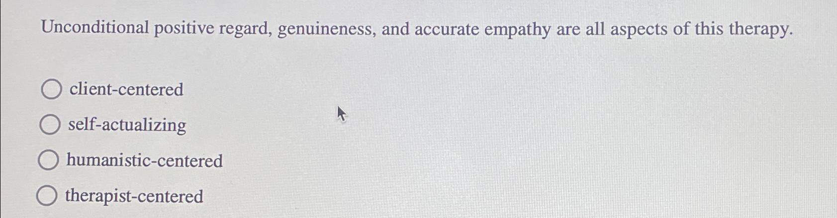 Solved Unconditional positive regard, genuineness, and | Chegg.com