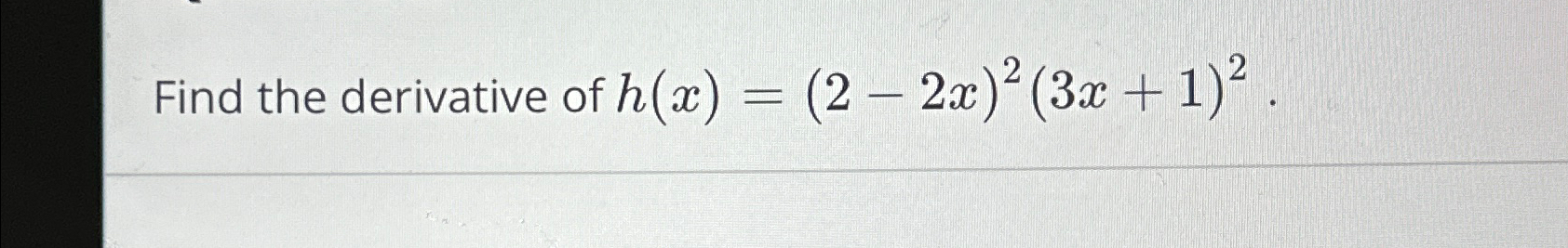 Solved Find the derivative of h(x)=(2-2x)2(3x+1)2. | Chegg.com