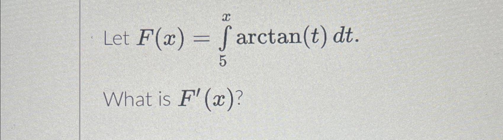 Solved Let F(x)=∫5xarctan(t)dtWhat is F'(x) ? | Chegg.com