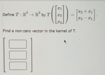 Solved Define T:R3→R2 ﻿by T([x1x2x3])=[x2+x1x3-x1]Find a | Chegg.com