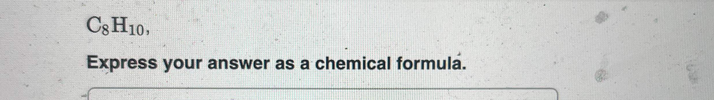 Solved C8H10, ﻿Express your answer as a chemical formula. | Chegg.com