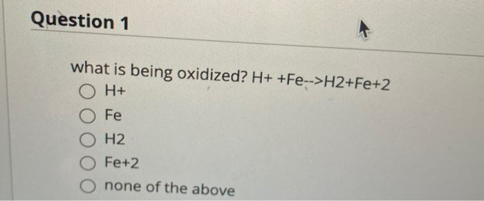 Solved Question 1 what is being oxidized? H+ +Fe-->H2+Fe+2 | Chegg.com