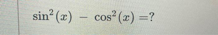 Solved sin2(x)−cos2(x)=? | Chegg.com