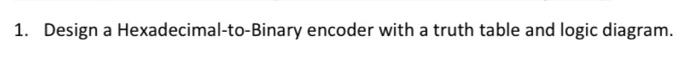 Solved 1. Design a Hexadecimal-to-Binary encoder with a | Chegg.com