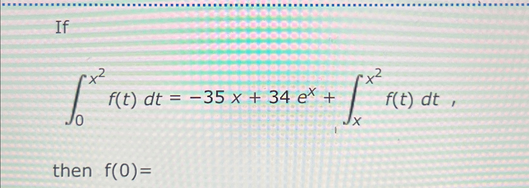 Solved If∫0x2f(t)dt=-35x+34ex+∫xx2f(t)dtthen f(0)= | Chegg.com