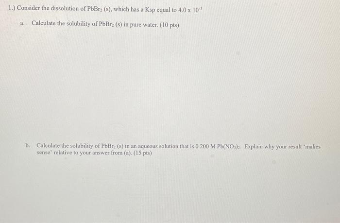 Solved 1.) Consider the dissolution of PbBr2 (s), which has | Chegg.com