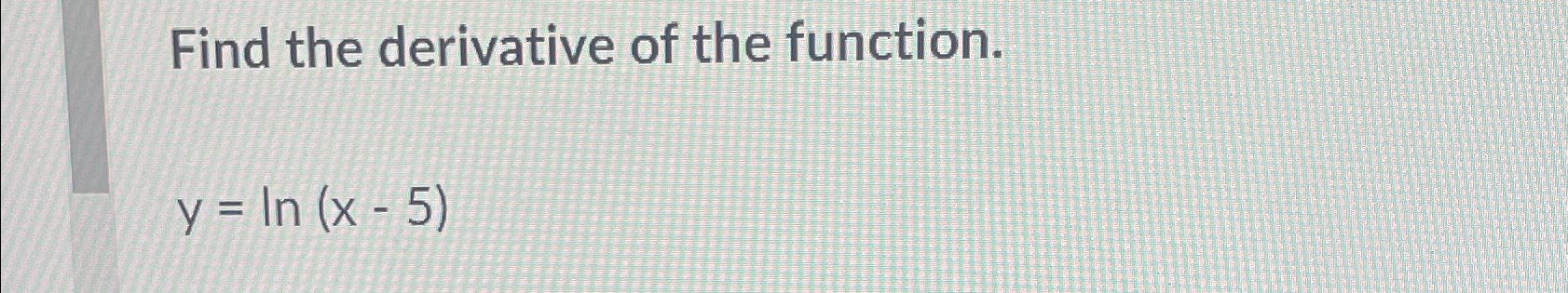 Solved Find the derivative of the function.y=ln(x-5) | Chegg.com