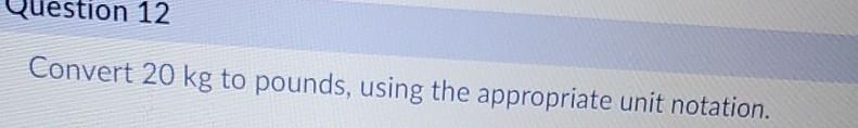 Solved Question 12 Convert 20 kg to pounds, using the | Chegg.com
