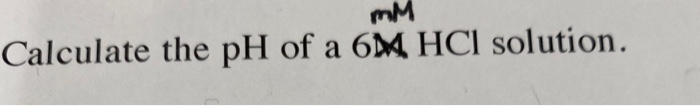 Solved Calculate the pH of a 6M HCl solution. | Chegg.com