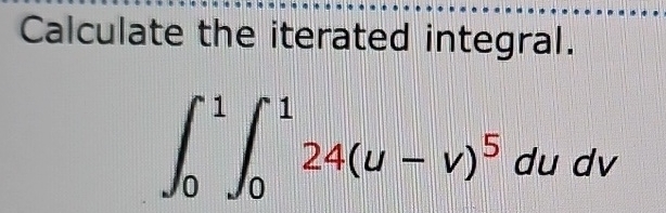 Solved Calculate the iterated integral.∫01∫0124(u-v)5dudv | Chegg.com