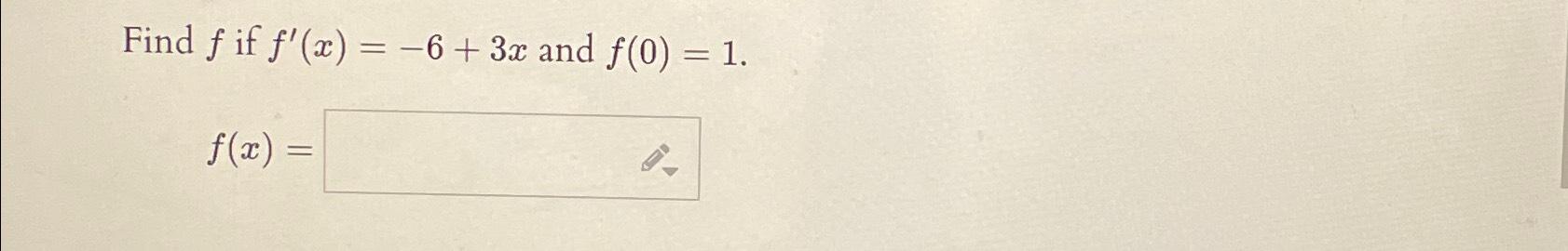 Solved Find f ﻿if f'(x)=-6+3x ﻿and f(0)=1.f(x)= | Chegg.com