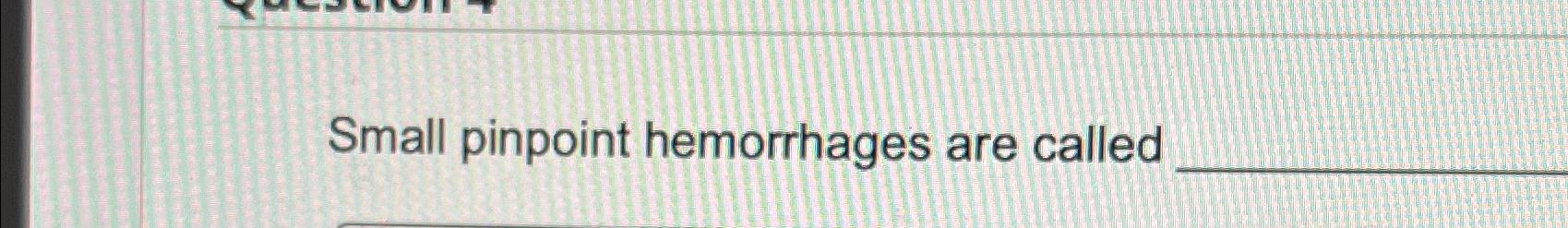 Solved Small pinpoint hemorrhages are called | Chegg.com