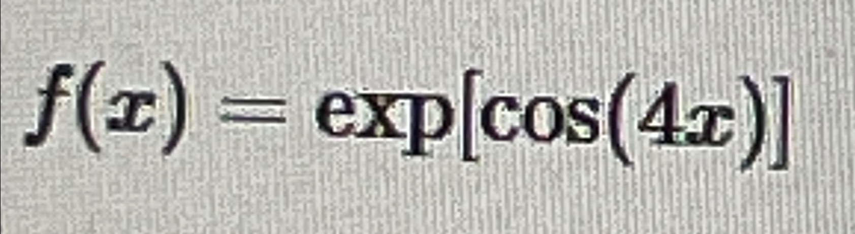 Solved Find the derivative of f(x)=exp[cos(4x)] | Chegg.com