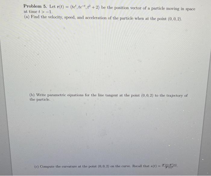 Solved Problem 5. Let r(t)= tet,te−t,t2+2 be the position | Chegg.com