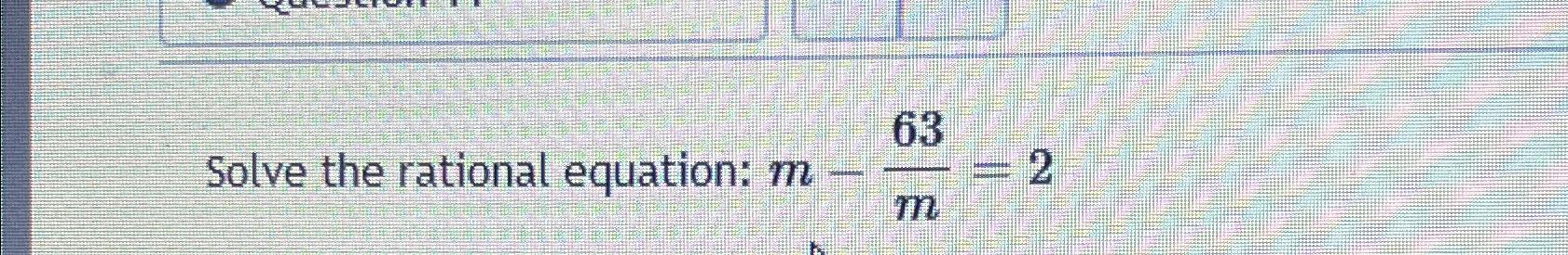 Solved Solve the rational equation: m-63m=2 | Chegg.com