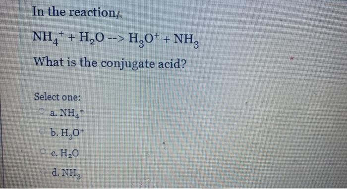 Solved In the reaction, NH+H2O -> H20* + NH3 What is the | Chegg.com