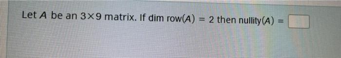 Solved Let A be an 3x9 matrix. If dim row(A) = 2 then | Chegg.com