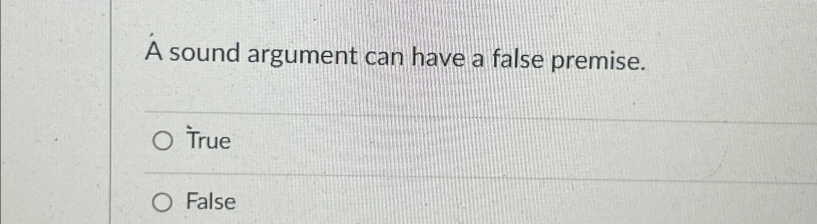 Solved Á ﻿sound argument can have a false premise.ṪrueFalse | Chegg.com