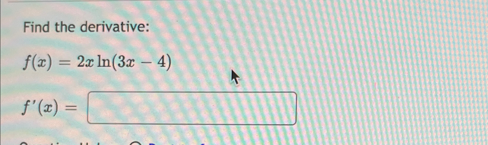 Solved Find the derivative:f(x)=2xln(3x-4)f'(x)= | Chegg.com