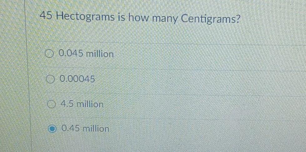 Solved 45 Hectograms is how many Centigrams? O 0.045 million | Chegg.com