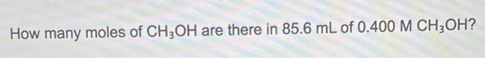 Solved How many moles of CH3OH are there in 85.6 mL of 0.400 | Chegg.com