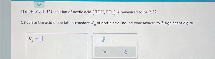 The pH of a 1.3M solution of acetic acid (HCH3CO2) is | Chegg.com