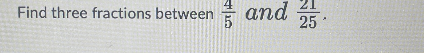 Solved Find three fractions between 45 ﻿and 2125. | Chegg.com