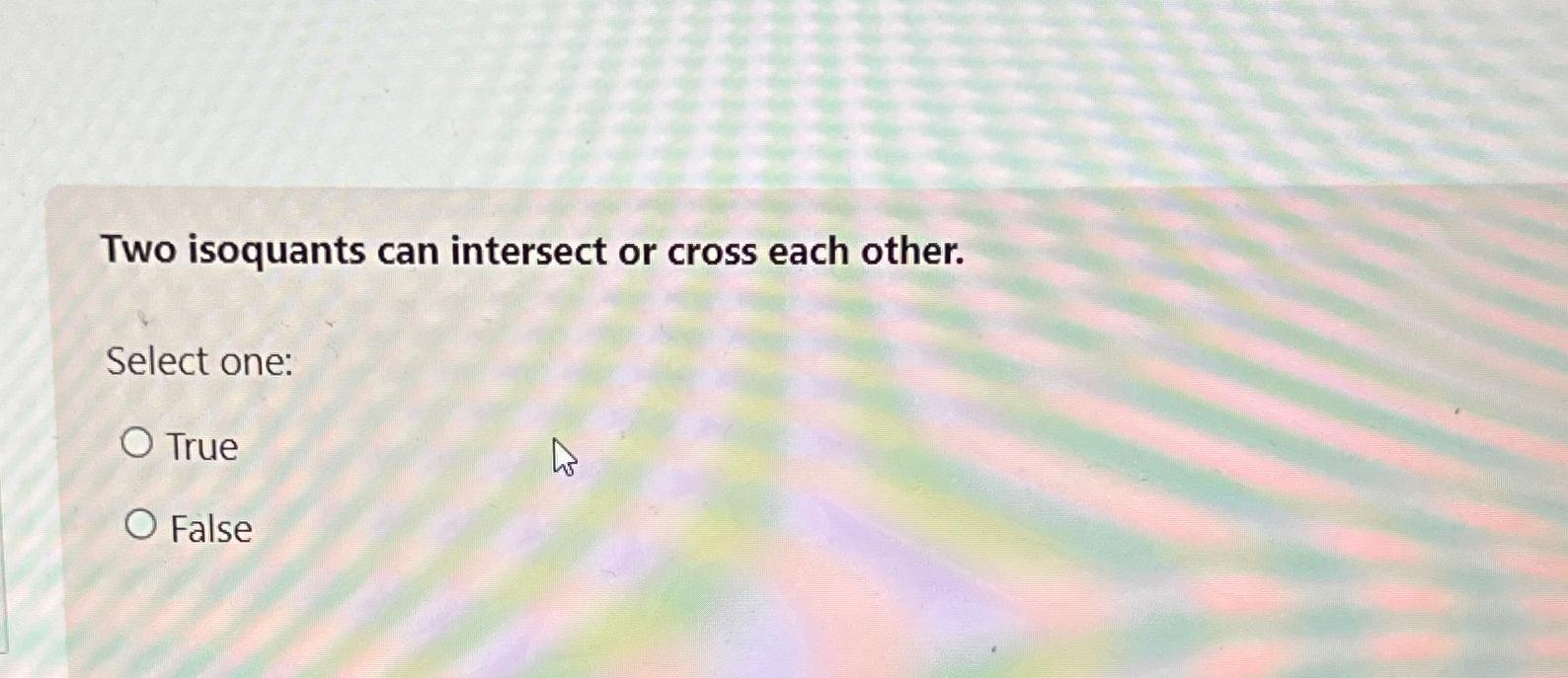 Solved Two isoquants can intersect or cross each | Chegg.com