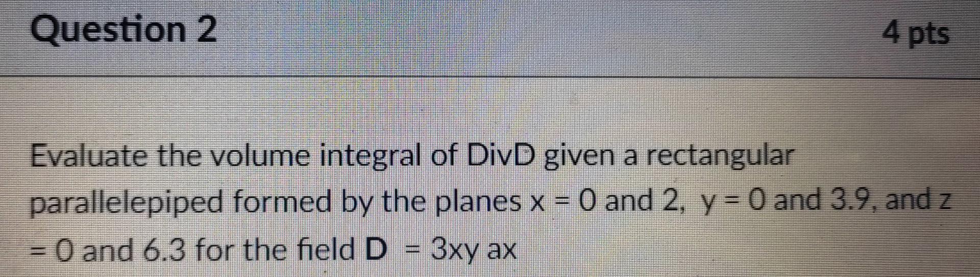 Solved Question 2 4 pts Evaluate the volume integral of DivD | Chegg.com