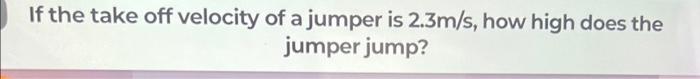 Solved If the take off velocity of a jumper is 2.3 m/s, how | Chegg.com
