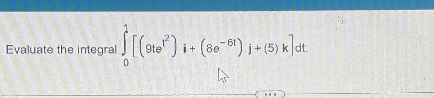 Solved Evaluate the integral ∫01[(9tet2)i+(8e-6t)j+(5)k]dt. | Chegg.com