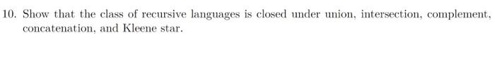 Solved 10. Show that the class of recursive languages is | Chegg.com