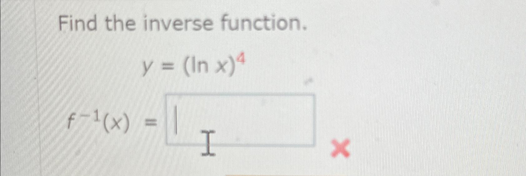 Solved Find the inverse function.y=(lnx)4f-1(x)= | Chegg.com