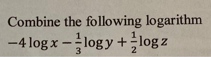 Solved Combine the following logarithm - 4 log x -logy +log | Chegg.com