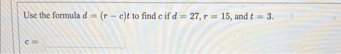 Solved Use the formula d=(r−c)t to find c if d=27,r=15, and | Chegg.com
