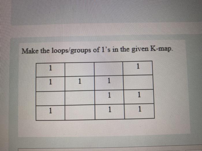 Solved Make the loops/groups of 1's in the given K-map. 1 1 | Chegg.com