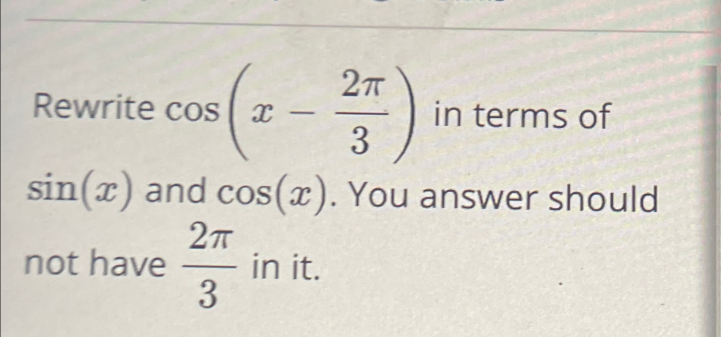 Solved Rewrite cos(x-2π3) ﻿in terms of sin(x) ﻿and cos(x). | Chegg.com