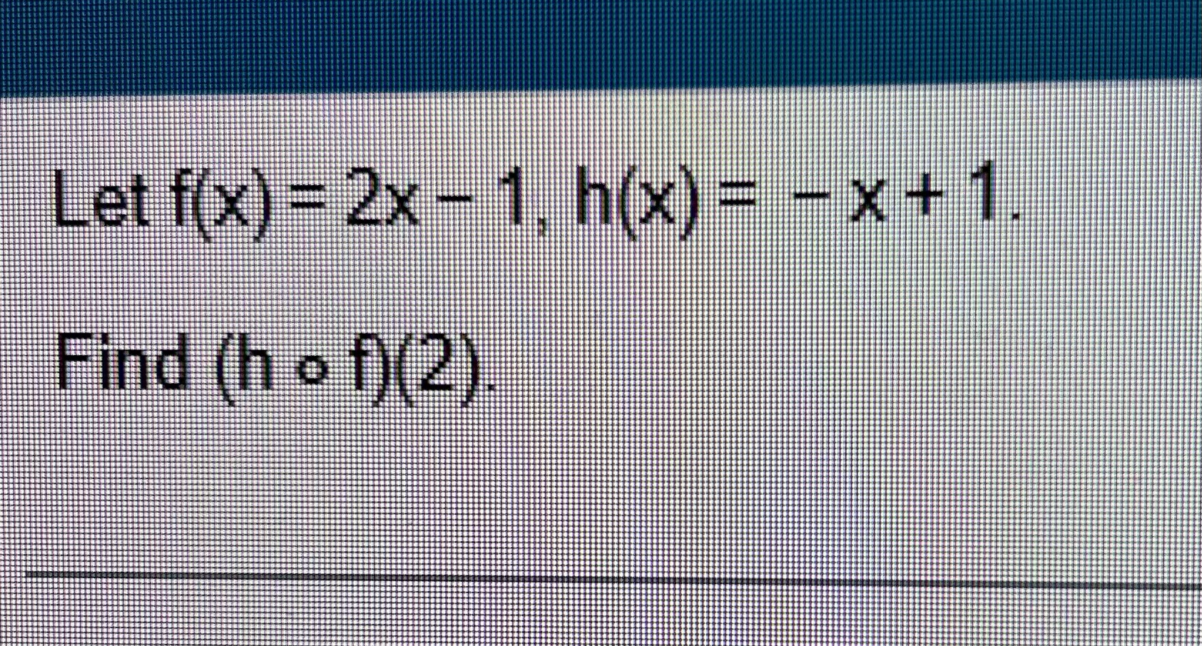Solved Let f(x)=2x-1,h(x)=-x+1Find (h@f)(2) | Chegg.com