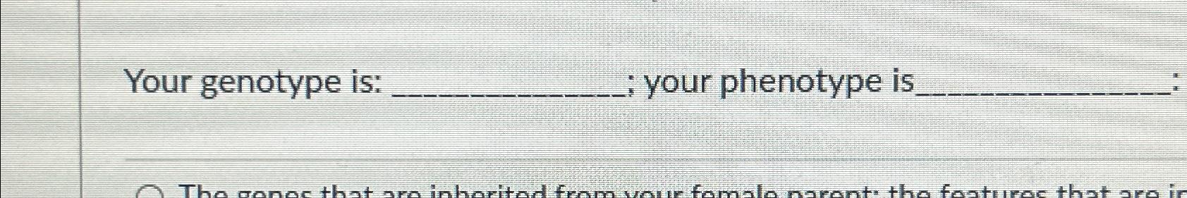 Solved Your genotype is: ; your phenotype is | Chegg.com