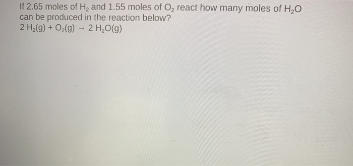 Solved If 2.65 moles of H, and 1.55 moles of O, react how | Chegg.com