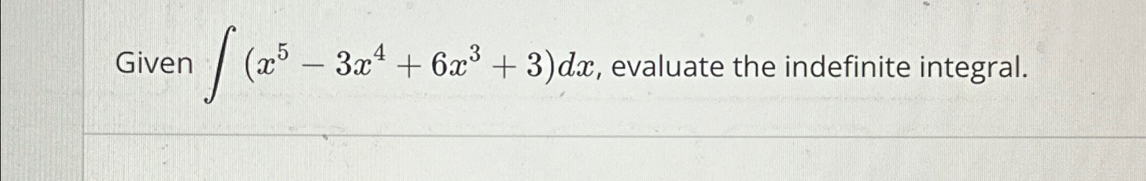 Solved Given ∫﻿﻿(x5-3x4+6x3+3)dx, ﻿evaluate the indefinite | Chegg.com
