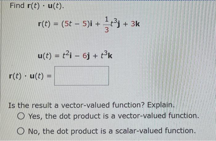 Solved Find r(t)⋅u(t) r(t)=(5t−5)i+31t3j+3k u(t)=t2i−6j+t3k | Chegg.com