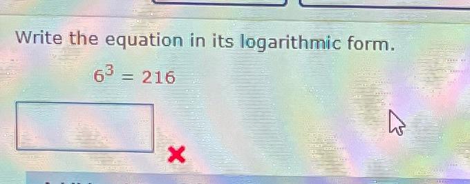 Solved Write the equation in its logarithmic form. 63=216 | Chegg.com